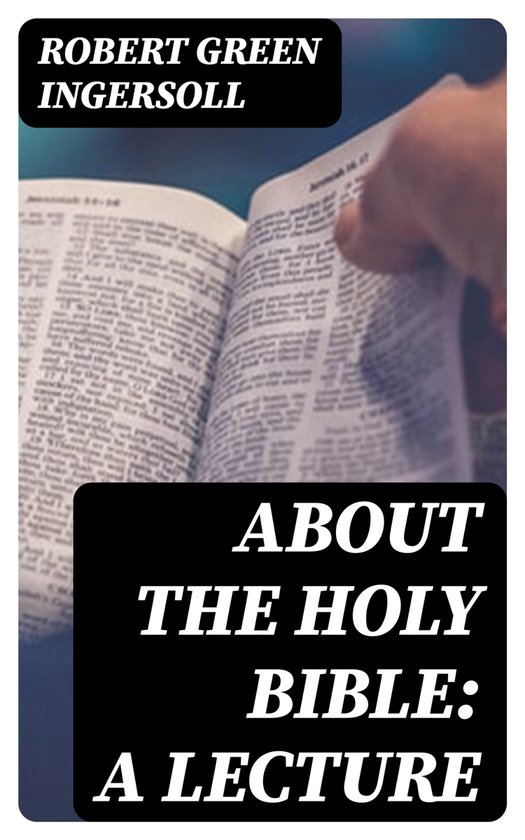 About The Holy Bible: A Lecture (ebook), Robert Green Ingersoll ...