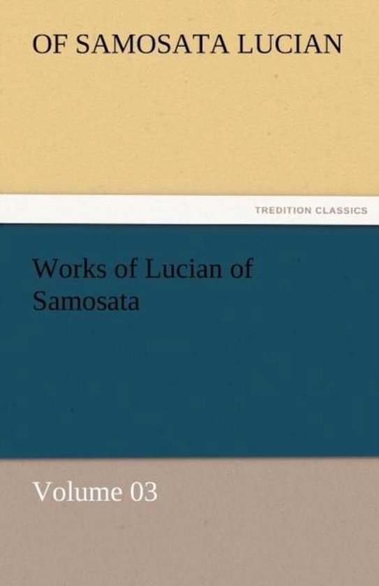Works of Lucian of Samosata - Volume 03, Of Samosata Lucian ...