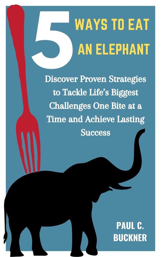5 Ways to Eat an Elephant: Discover Proven Strategies to Tackle Life’s ...