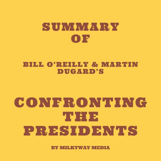 Summary of Bill O’Reilly & Martin Dugard’s Confronting the Presidents ...