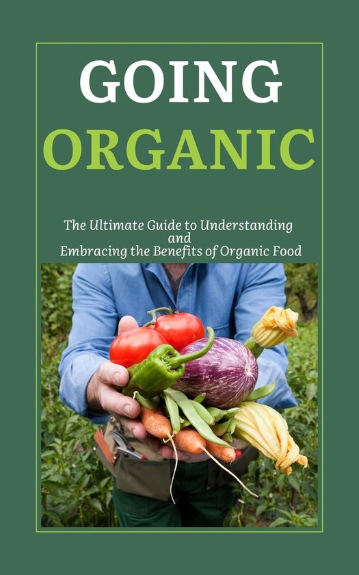 Going Organic: The Ultimate Guide to Understanding and Embracing the ...