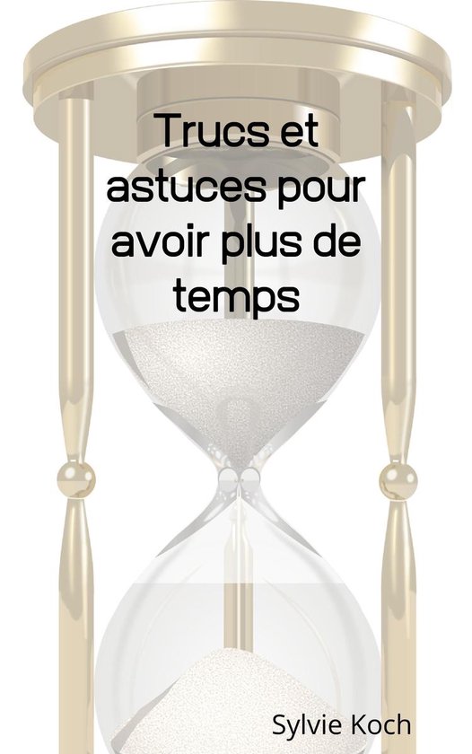 Trucs et astuces pour avoir plus de temps (ebook), Sylvie Koch ...
