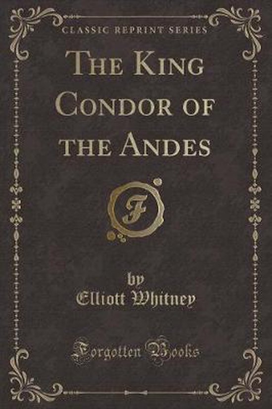 The King Condor of the Andes (Classic Reprint), Elliott Whitney ...