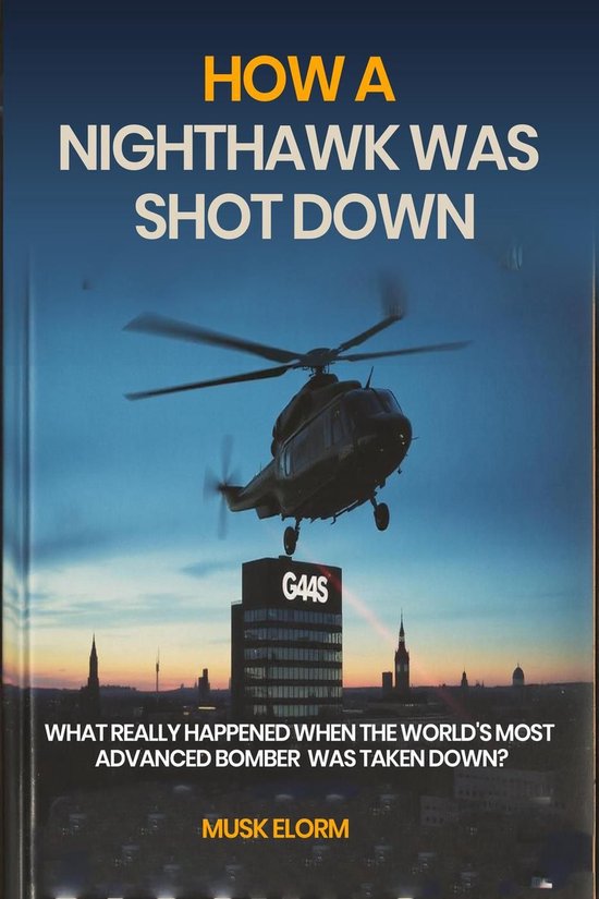 How a Nighthawk was Shot Down: What Really Happened When the World's ...