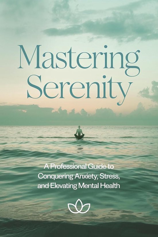 Mastering Serenity: A Professional Guide to Conquering Anxiety, Stress ...