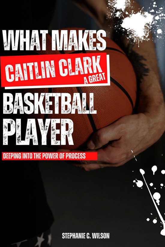 WHAT MAKES CAITLIN CLARK A GREAT BASKETBALL PLAYER (ebook), Stephanie C ...