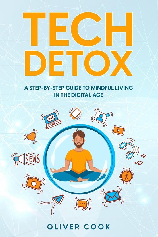 Tech Detox A Step-by-Step Guide to Mindful Living in the Digital Age (ebook), Oliver... | bol