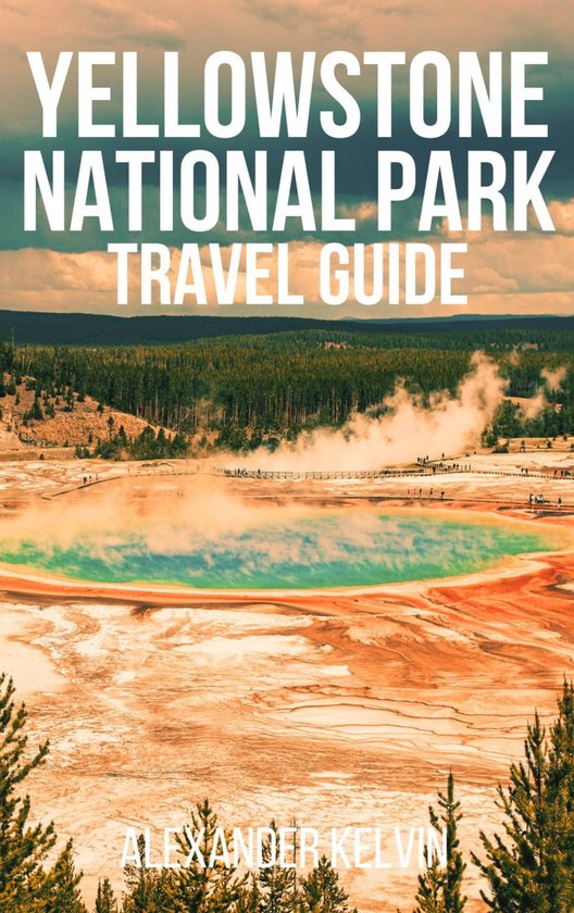 Yellowstone National Park Travel Guide (ebook), ALEXANDER KELVIN | 1230006532246 | Livres | bol.com
