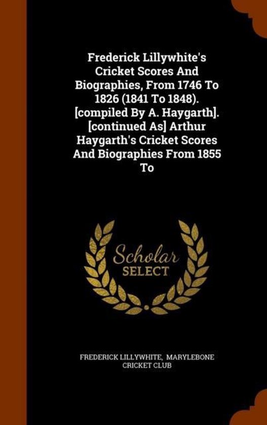 Frederick Lillywhite's Cricket Scores and Biographies, from 1746 to ...