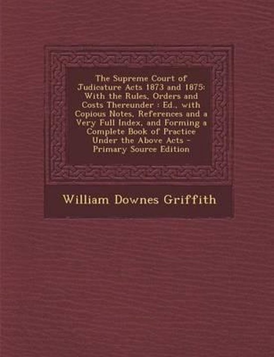 The Supreme Court of Judicature Acts 1873 and 1875, William Downes ...