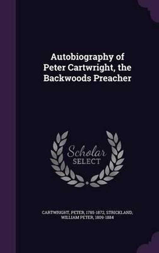 Autobiography of Peter Cartwright, the Backwoods Preacher, Peter ...