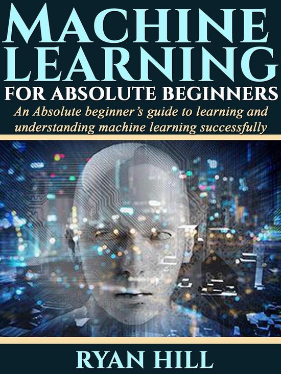 Machine Learning for Absolute Beginners: an Absolute Beginner's Guide ...