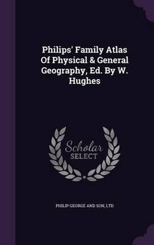 Philips' Family Atlas of Physical & General Geography, Ed. by W. Hughes ... Philips' Family Atlas of Physical & General Geography, Ed. by W. Hughes ...