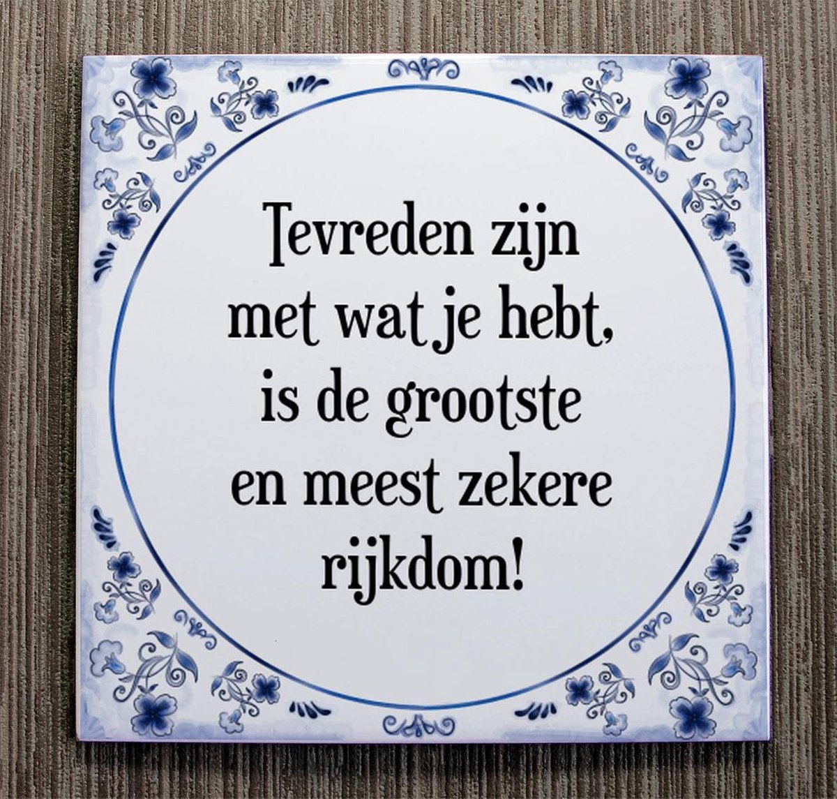 Tegeltje met Spreuk (Tegeltjeswijsheid): Tevreden zijn met wat je hebt, is de grootste... | bol.com