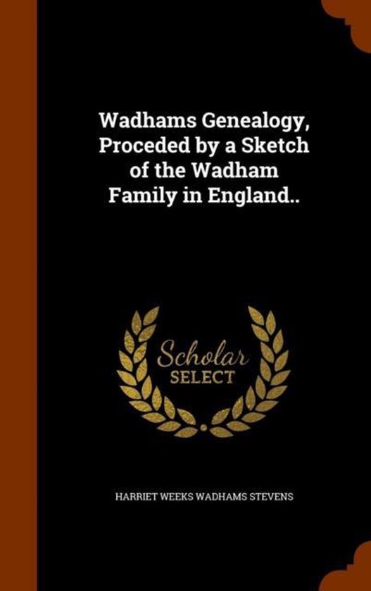 Wadhams Genealogy, Proceded by a Sketch of the Wadham Family in England ...