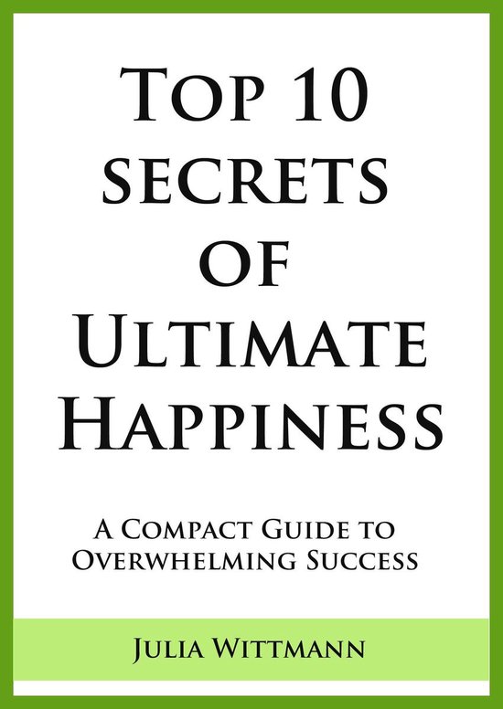 Top 10 Secrets of Ultimate Happiness: A Compact Guide to Overwhelming ...