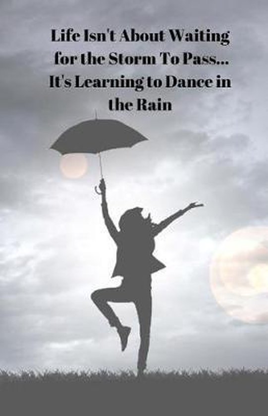 Life Isn't about Waiting for the Storm to Pass... It's Learning to ...