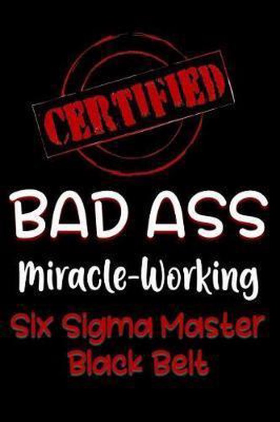 Certified Bad Ass Miracle-Working Six SIGMA Master Black Belt ...