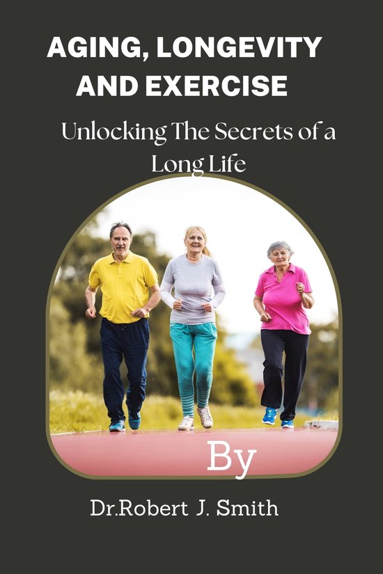 AGING, LONGEVITY AND EXERCISE (ebook), Dr.Robert J. Smith | 1230006149598 | Boeken | bol