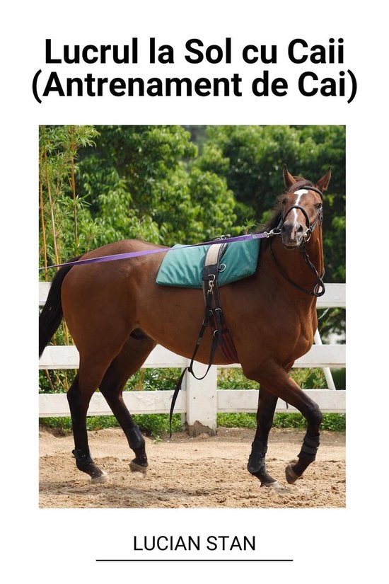 Lucrul la Sol cu Caii (Antrenament de Cai) (ebook), Lucian Stan ...