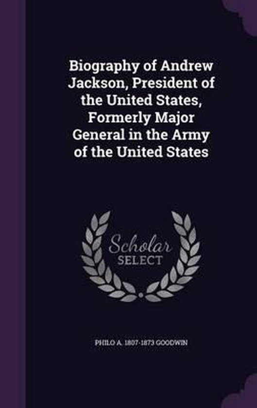 Biography of Andrew Jackson, President of the United States, Formerly ...