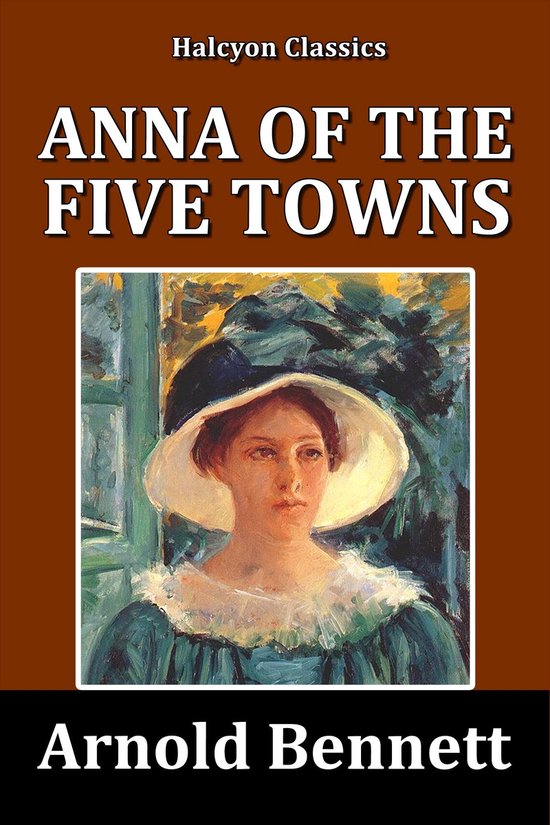 Halcyon Classics - Anna of the Five Towns by Arnold Bennett (ebook ...
