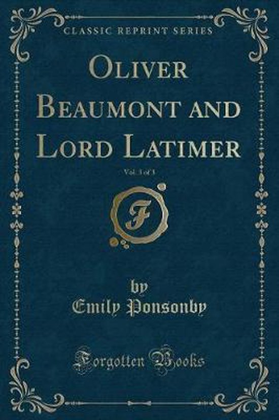 Oliver Beaumont and Lord Latimer, Vol. 3 of 3 (Classic Reprint), Emily ...