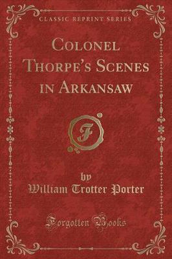 Colonel Thorpe's Scenes in Arkansaw (Classic Reprint), William Trotter ...