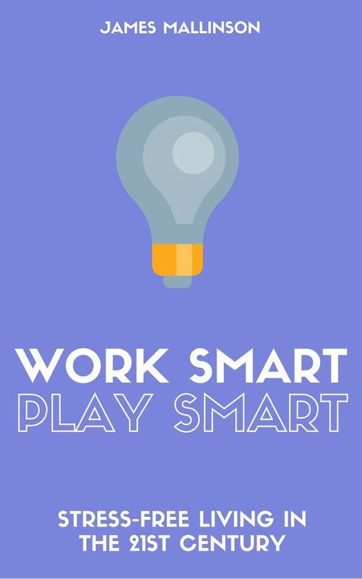 Work Smart Play Smart: Stress-Free Living In The 21st Century (ebook ...