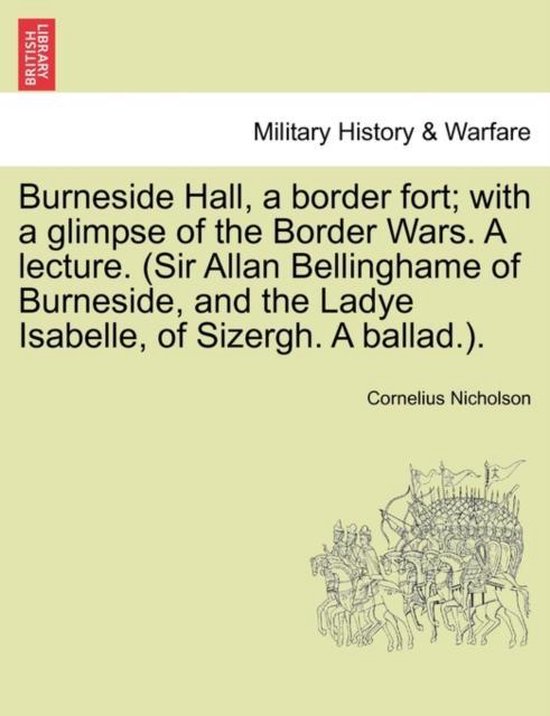 Burneside Hall, a Border Fort; With a Glimpse of the Border Wars. a ...