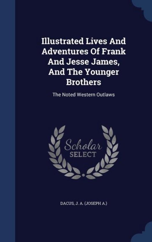 Illustrated Lives and Adventures of Frank and Jesse James, and the ...