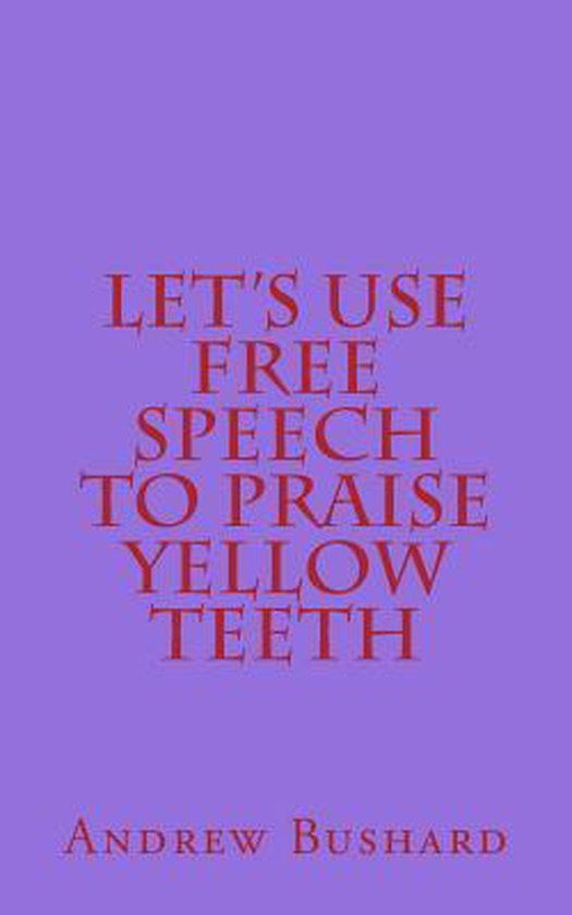 Let's Use Free Speech to Praise Yellow Teeth, Andrew Bushard ...