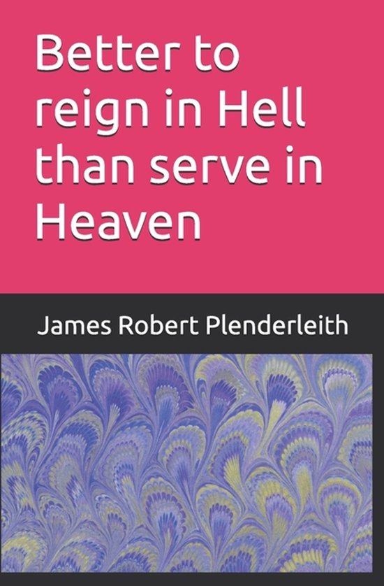 Better to reign in Hell than serve in Heaven, James Robert Plenderleith ...