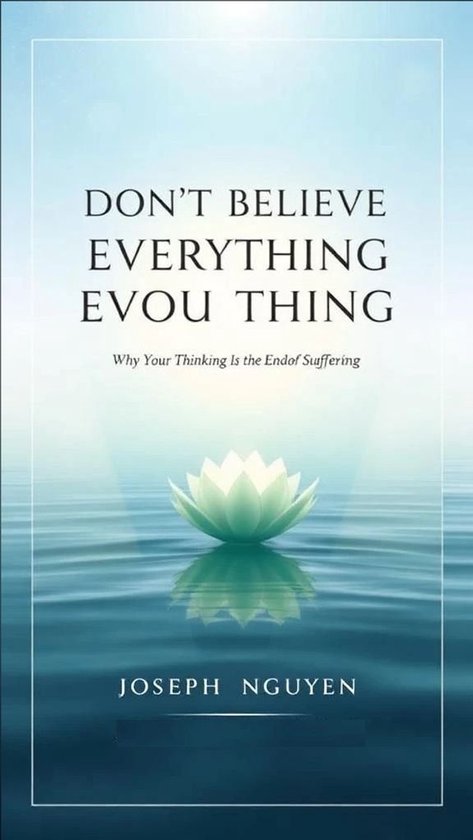 Don't Believe Everything You Think : Ending Suffering Through Conscious ...