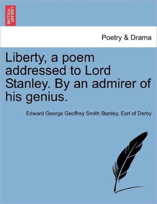Liberty, a Poem Addressed to Lord Stanley. by an Admirer of His Genius ...