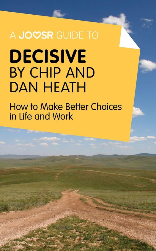 A Joosr Guide to... Decisive by Chip and Dan Heath: How to Make Better ...
