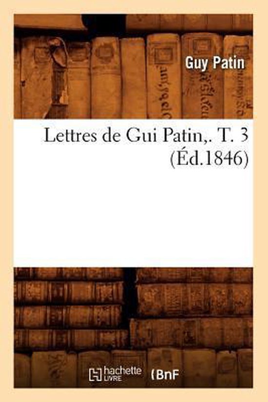 Sciences- Lettres de GUI Patin, . T. 3 (Éd.1846), Guy Patin ...