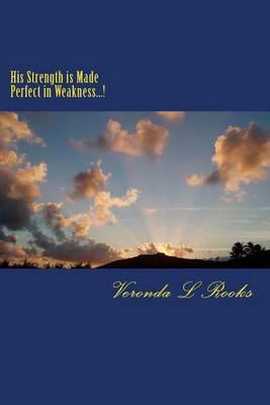 His Strength Is Made Perfect in Weakness...!, Veronda Lea Rooks ...