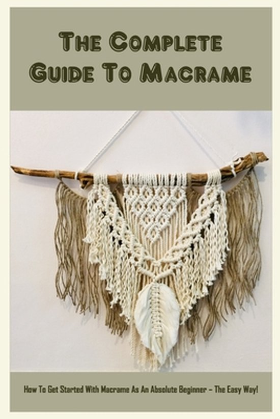 The Complete Guide To Macrame: How To Get Started With Macrame As An Absolute Beginner... | bol.com