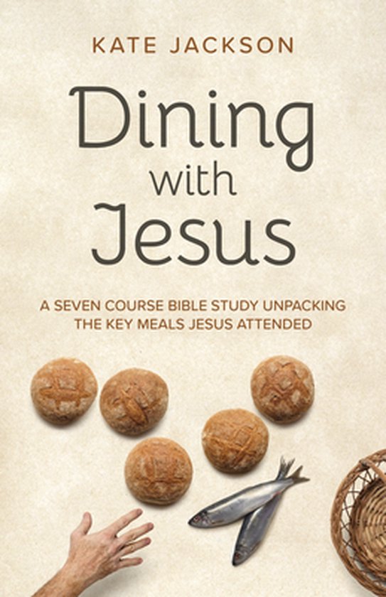 Dining with Jesus – A Seven Course Bible Study Unpacking the Key Meals ...