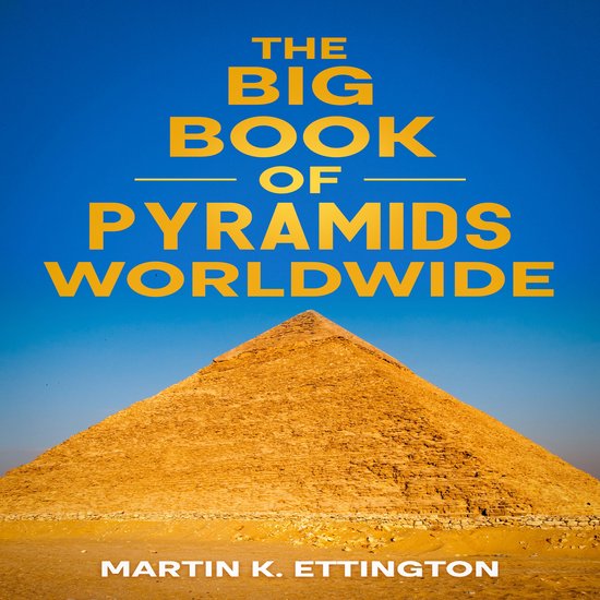Big Book of Pyramids Worldwide, The, Martin K. Ettington ...