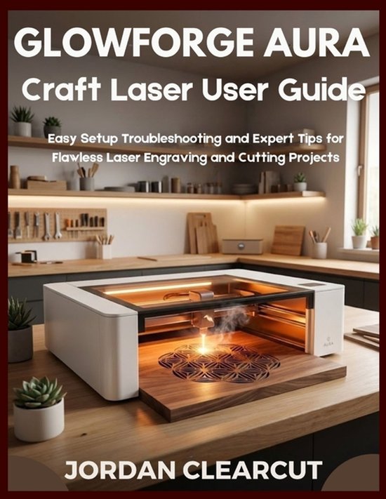 Glowforge Aura Craft Laser User Guide: Easy Setup Troubleshooting and ...