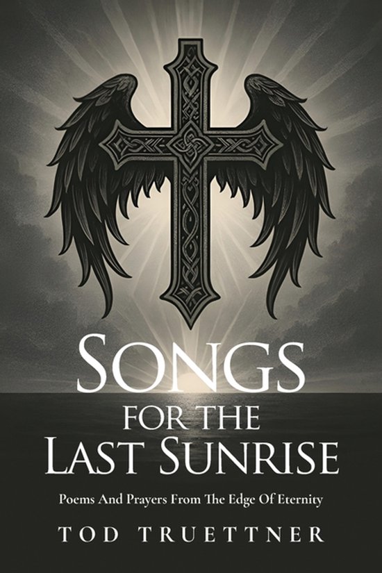 Songs for the Last Sunrise: Poems and prayers from the edge of eternity ...