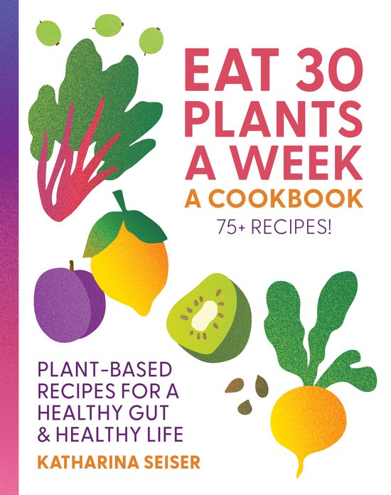Eat 30 Plants a Week: A Cookbook, Katharina Seiser | 9781577159414 ...