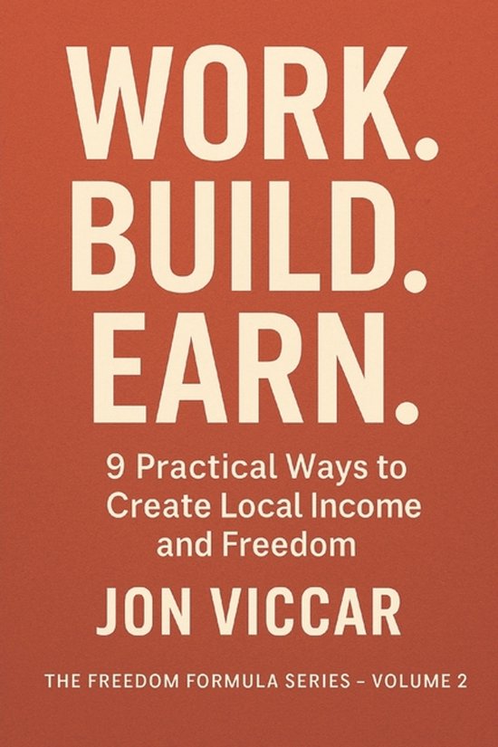 Work. Build. Earn.: 9 Practical Ways to Create Local Income and Freedom ...