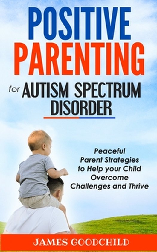 POSITIVE PARENTING for AUTISM SPECTRUM DISORDER, James Goodchild ...