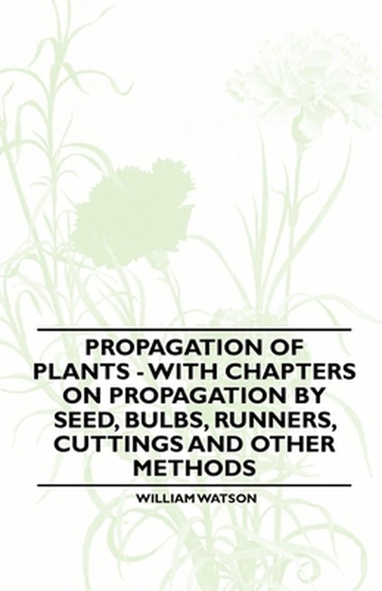 Propagation of Plants - With Chapters on Propagation by Seed, Bulbs ...