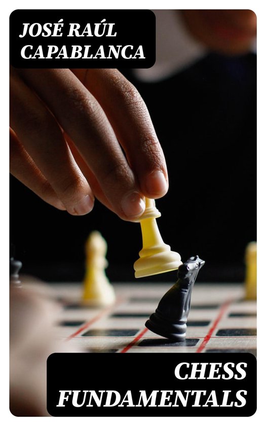 Chess Fundamentals (ebook), Josè Raul Capablanca | 8596547019954 ...