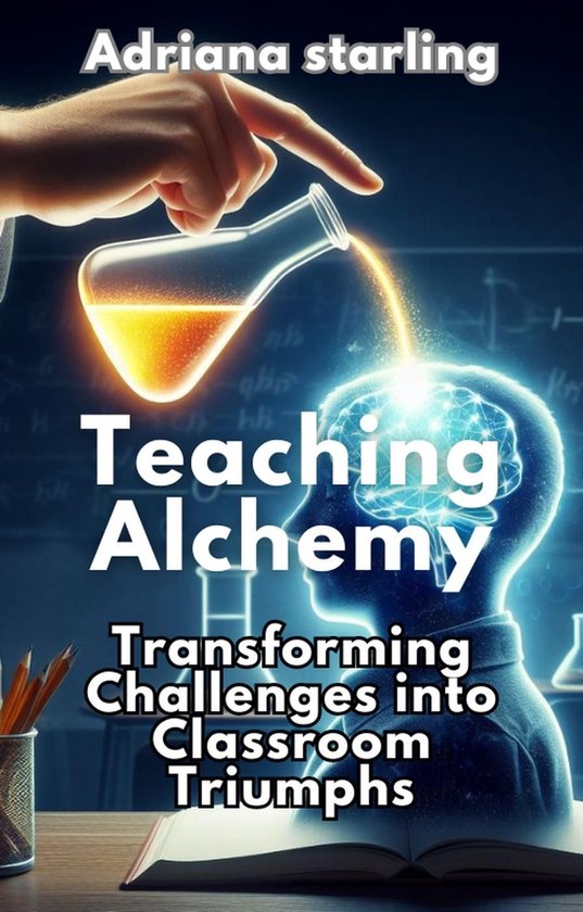 Teaching Alchemy: Transforming Challenges into Classroom Triumphs (ebook), Adriana... | bol