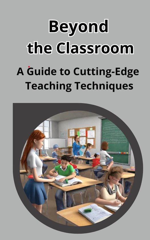Beyond the Classroom: A Guide to Cutting-Edge Teaching Techniques ...